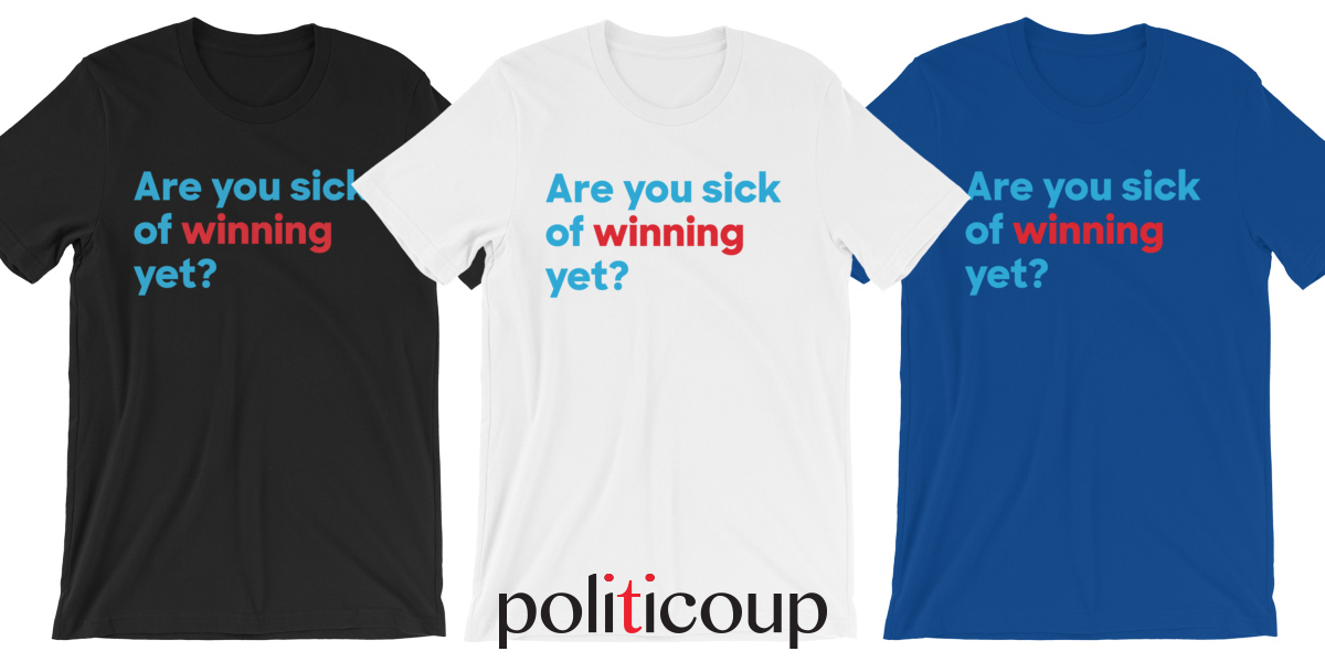 Are you sick of winning yet? - Political Politicoup T-Shirt